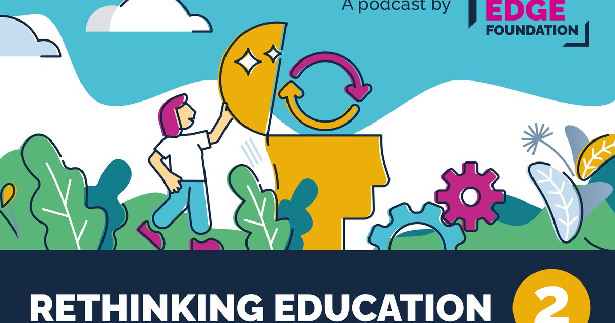 Edge Podcast: Rethinking Education season 2 | Edge Foundation